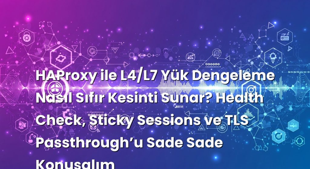 HAProxy Ile L4/L7 Yük Dengeleme Nasıl Sıfır Kesinti Sunar? Health Check ...