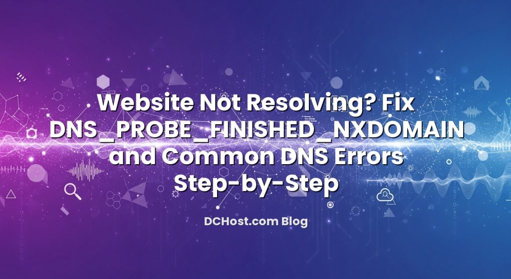 Website Not Resolving? Fix DNS_PROBE_FINISHED_NXDOMAIN And Common DNS ...