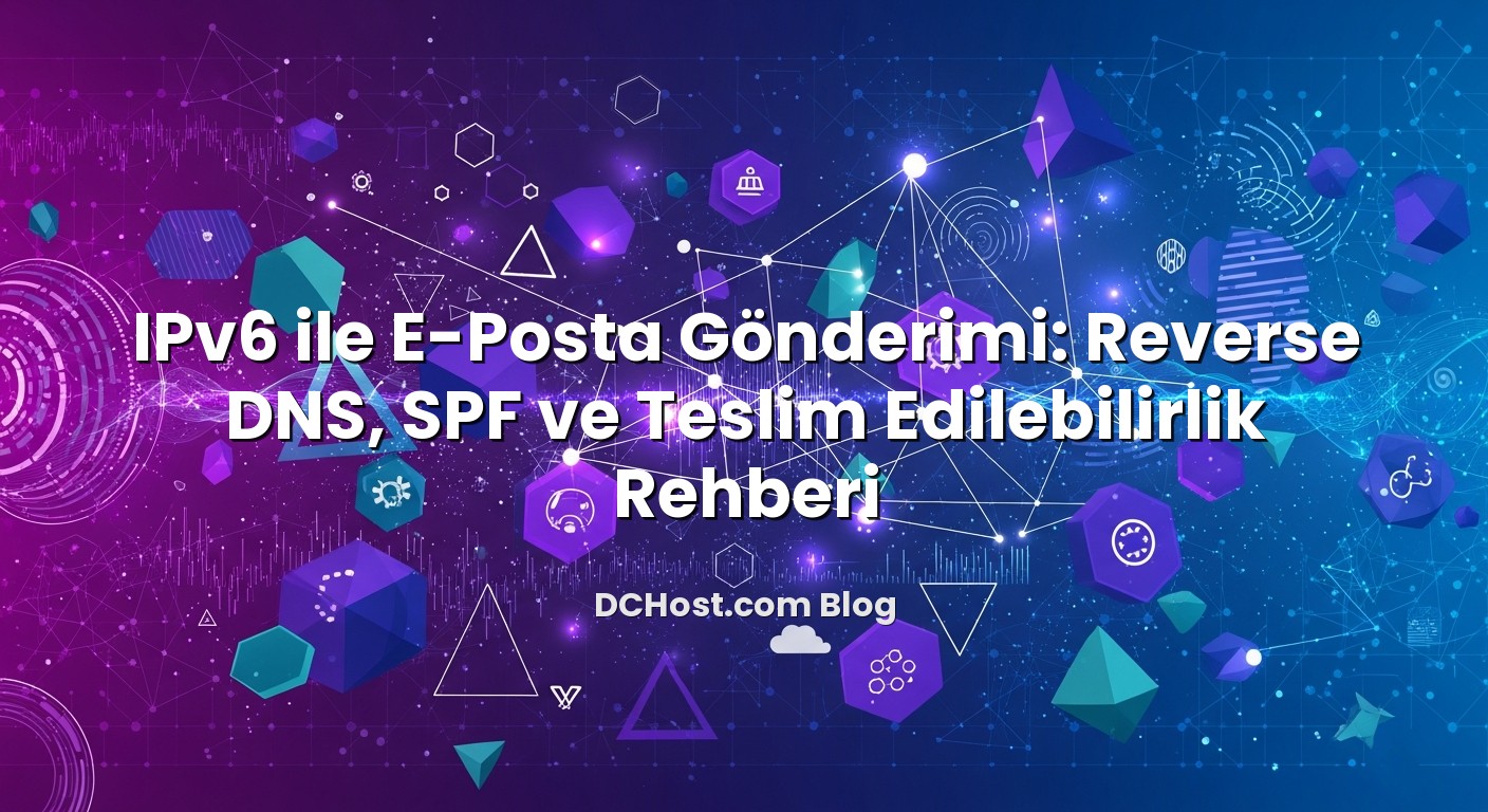 IPv6 Ile E‑Posta Gönderimi: Reverse DNS, SPF Ve Teslim Edilebilirlik ...